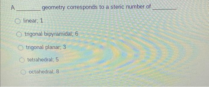 Solved A geometry corresponds to a steric number of linear; | Chegg.com