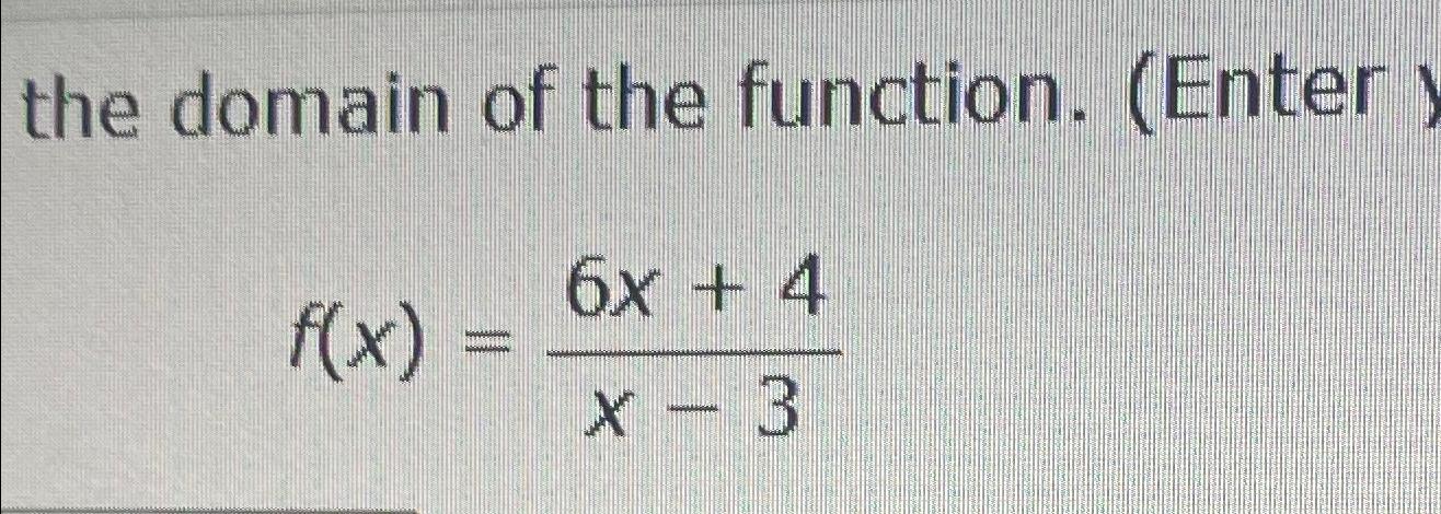 Solved the domain of the function. (Enterf(x)=6x+4x-3 | Chegg.com