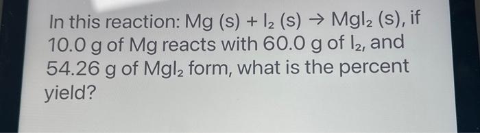 Solved In this reaction: Mg(s)+I2( s)→Mgl2( s), if 10.0 g of | Chegg.com