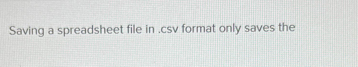 Solved Saving a spreadsheet file in .csv format only saves | Chegg.com