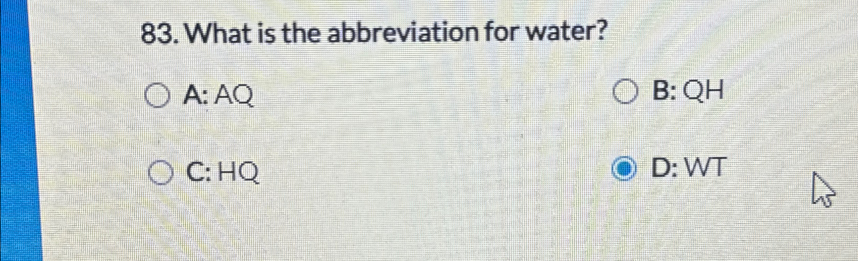 Solved What is the abbreviation for water?A:AQB: QHC:HQD: WT | Chegg.com