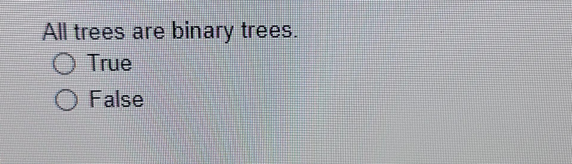 Solved All trees are binary trees O True O False Stacks | Chegg.com