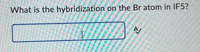 What is the hybridization on the Br atom in IF5? | Chegg.com
