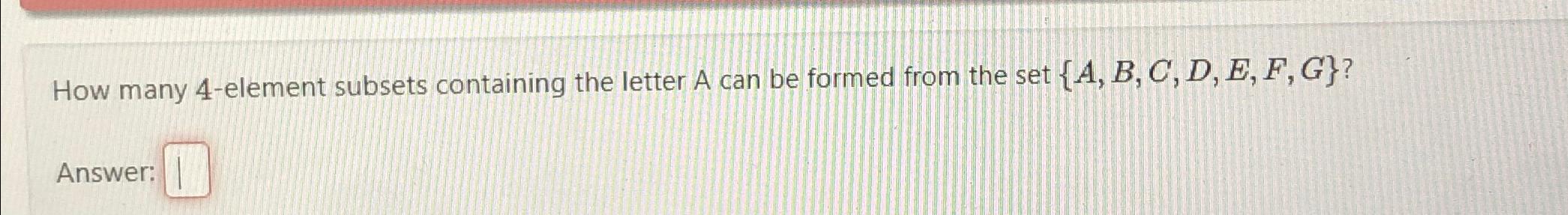 Solved How many 4-element subsets containing the letter A | Chegg.com