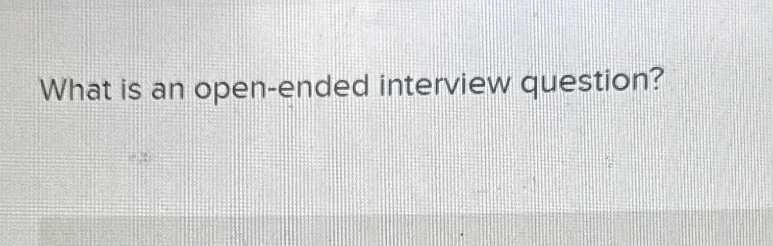 Solved What is an open-ended interview question? | Chegg.com