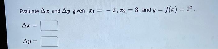 Solved Evaluate Δx and Δy given, x1=−2,x2=3, and y=f(x)=2x. | Chegg.com