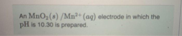 Solved An MnO2(s) /Mn2+ (aq) electrode in which the pH is | Chegg.com