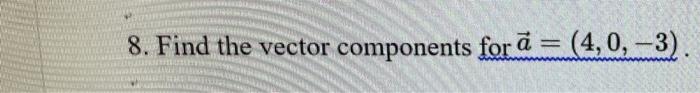 Solved - 8. Find the vector components for a =(4,0, -3). | Chegg.com