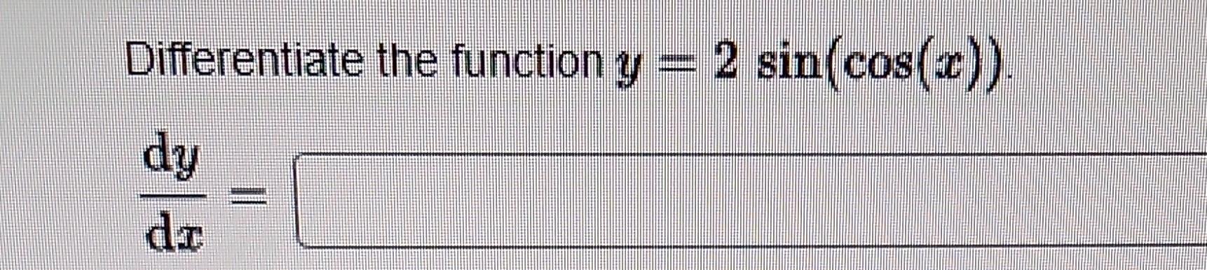 Solved Differentiate the function y=2sin(cos(x)) dxdy= | Chegg.com