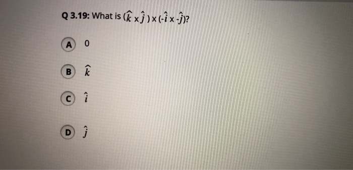 Solved Q 3.19: What is (kxj)x(-ix-jy? A 0 B Â cî D | Chegg.com