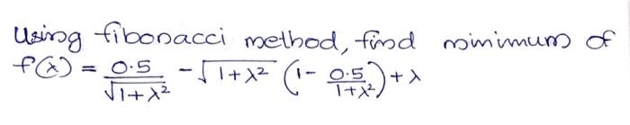 Solved Using fibonacci method, find minimum of f(x) = 0.5 - | Chegg.com