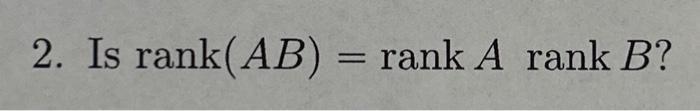 Solved 2. Is rank(AB)=rankArankB ? | Chegg.com
