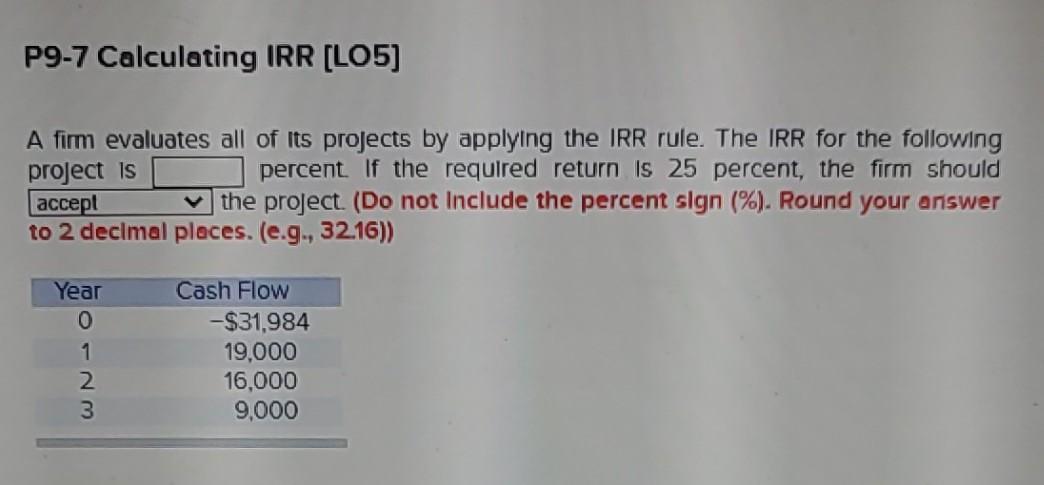 Solved P9-7 Calculating IRR (LO5) A firm evaluates all of | Chegg.com Solved P9-7 Calculating IRR (LO5) A firm evaluates all of | Chegg.com