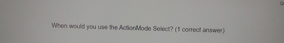 Solved When would you use the ActionMode Select? (1 ﻿correct | Chegg.com