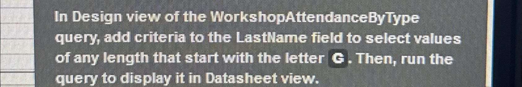 Solved In Design view of the WorkshopAttendanceByType query, | Chegg.com