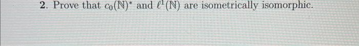 Solved 2. Prove that c0(N)∗ and ℓ1(N) are isometrically | Chegg.com
