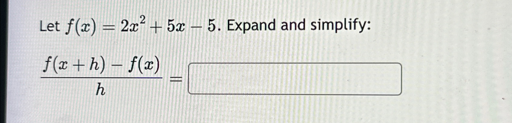 Solved Let f(x)=2x2+5x-5. ﻿Expand and simplify:f(x+h)-f(x)h= | Chegg.com