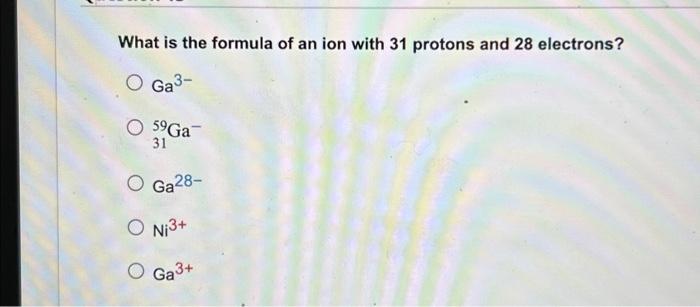Solved What is the formula of an ion with 31 protons and 28 | Chegg.com