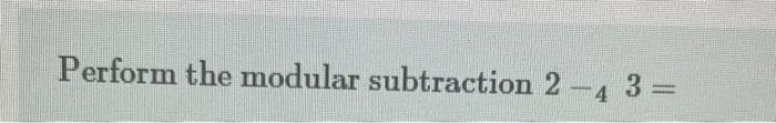 Solved Perform the modular subtraction 2−43= | Chegg.com