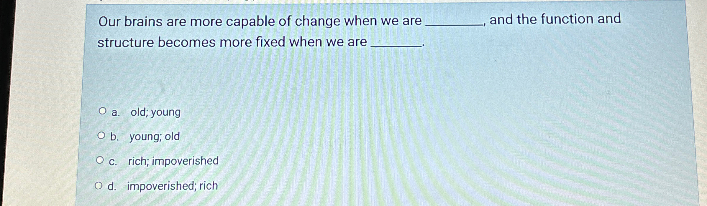 Solved Our brains are more capable of change when we are | Chegg.com