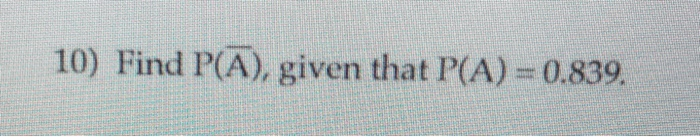 Solved 10) Find P(A), given that P(A) = 0.839. | Chegg.com