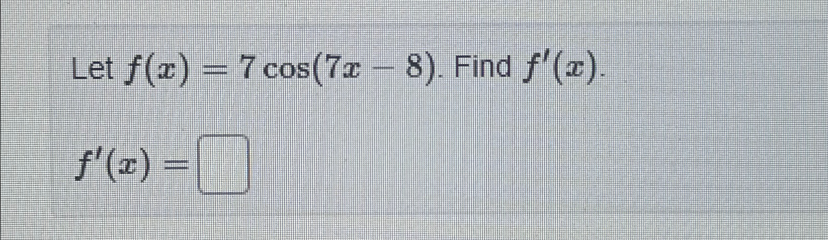 Solved Let f(x)=7cos(7x-8). ﻿Find f'(x)f'(x)= | Chegg.com