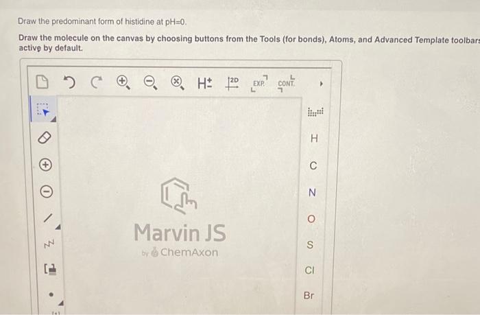 Solved Draw the predominant form of histidine at pH=0. Draw | Chegg.com Solved Draw the predominant form of histidine at pH=0. Draw | Chegg.com