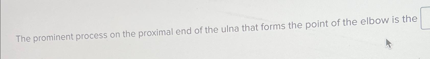 Solved The prominent process on the proximal end of the ulna | Chegg.com