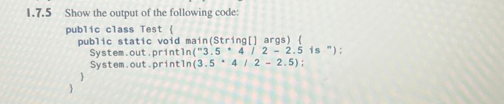 Solved 1.7.5 ﻿Show the output of the following code:public | Chegg.com