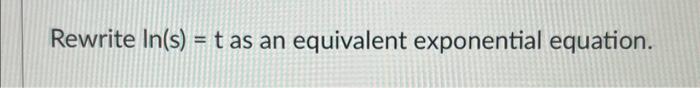 Solved Rewrite ln(s)=t as an equivalent exponential | Chegg.com