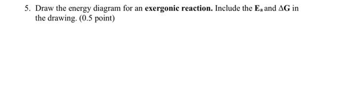 Solved 5. Draw the energy diagram for an exergonic reaction. | Chegg.com