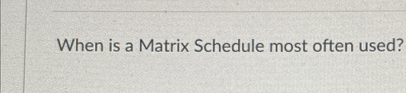 Solved When is a Matrix Schedule most often used? | Chegg.com