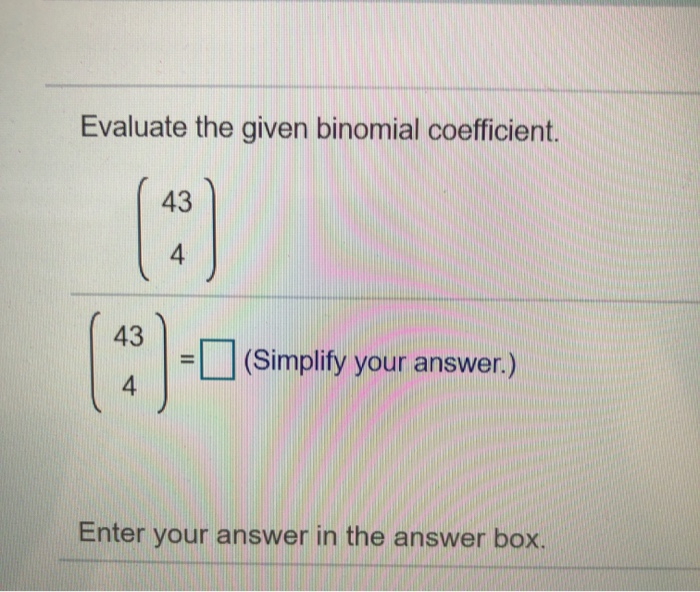 Solved Evaluate the given binomial coefficient. = (Simplify | Chegg.com