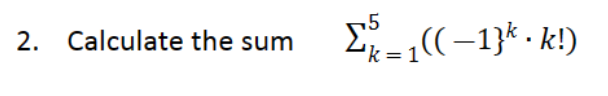 Solved Calculate the sum ,∑k=15((-1}k*k!) | Chegg.com
