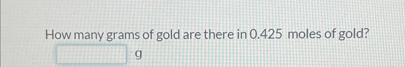 Solved How many grams of gold are there in 0.425 ﻿moles of | Chegg.com