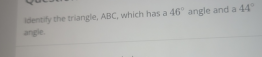 Solved Identify the triangle, ABC, which has a 46° ﻿angle | Chegg.com