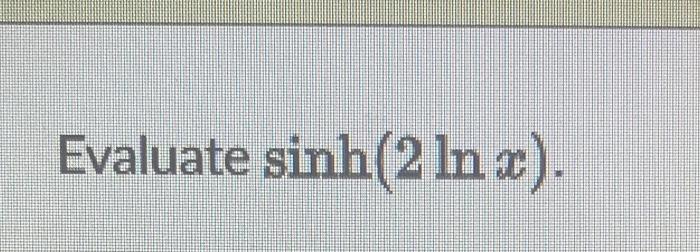 Solved Evaluate sinh(2lnx) | Chegg.com