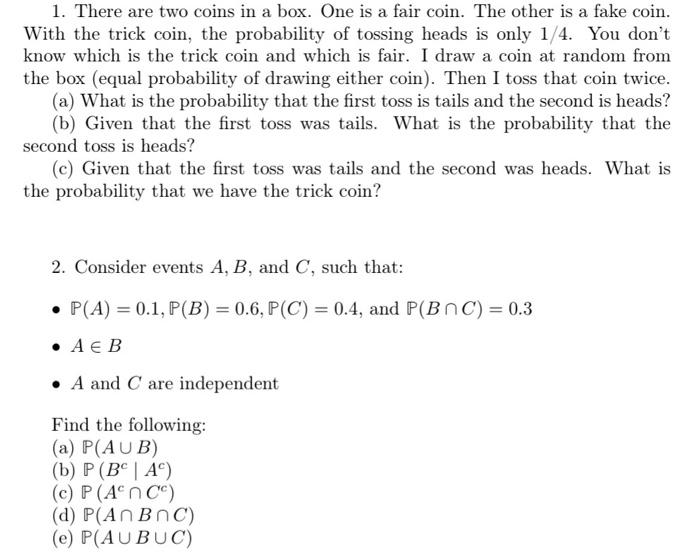 Solved 1. There are two coins in a box. One is a fair coin. | Chegg.com
