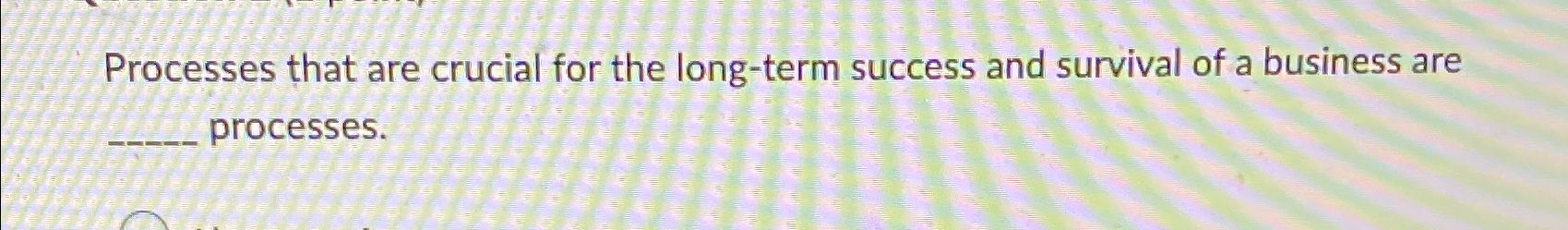 Solved Processes that are crucial for the long-term success | Chegg.com