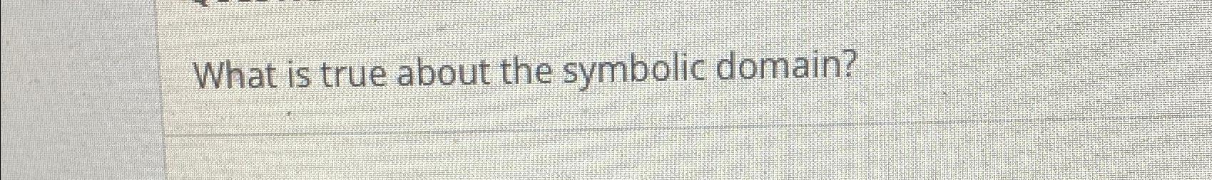 Solved What is true about the symbolic domain? | Chegg.com