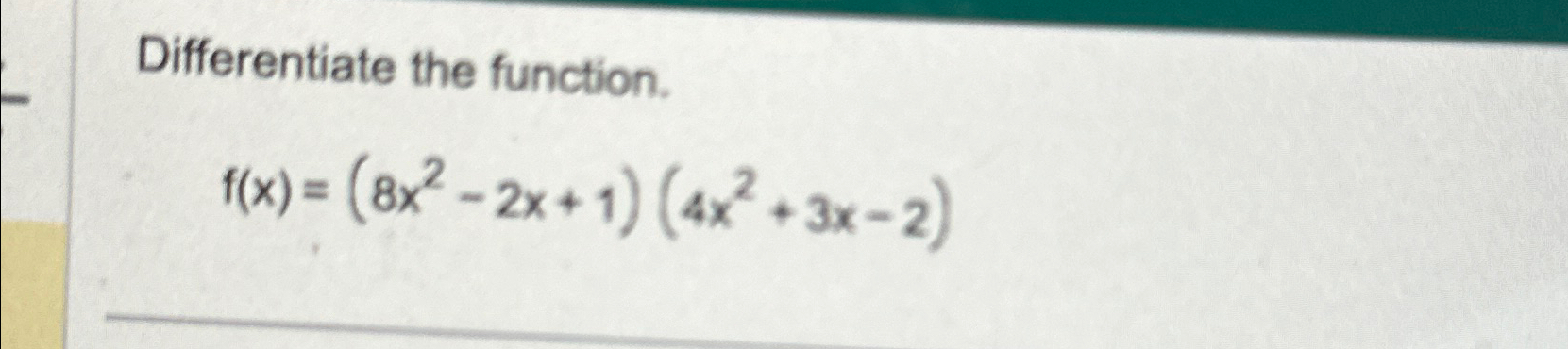 Solved Differentiate the function.f(x)=(8x2-2x+1)(4x2+3x-2) | Chegg.com
