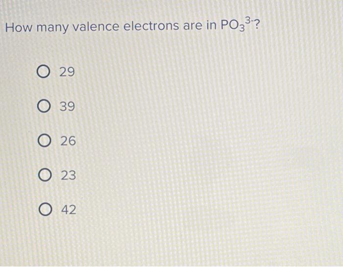 Solved How many valence electrons are in PO33.? O 29 O 39 O | Chegg.com