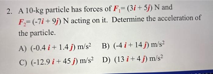Solved 2. A 10-kg particle has forces of F1=(3i+5j)N and | Chegg.com