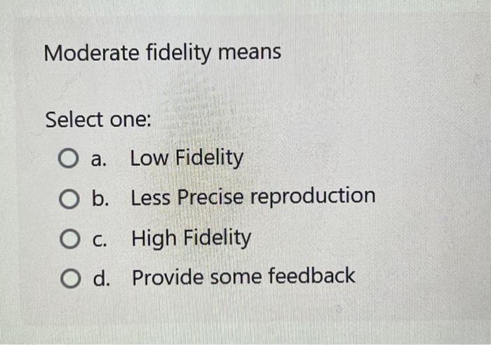 Solved Moderate fidelity means Select one: a. Low Fidelity | Chegg.com