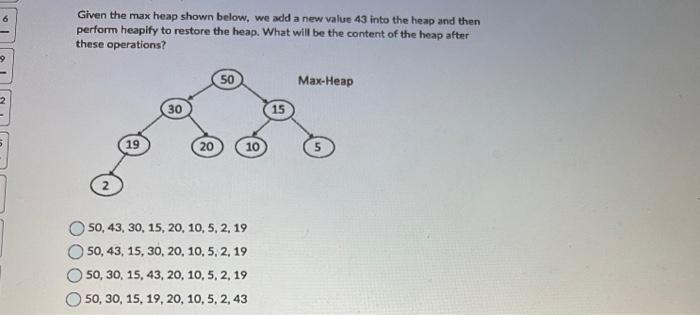 Solved Given the max heap shown below, we add a new value 43 | Chegg.com Solved Given the max heap shown below, we add a new value 43 | Chegg.com