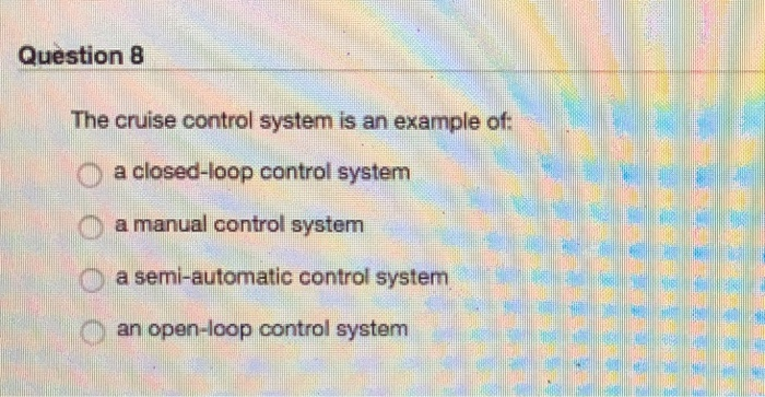 Solved Question 8 The cruise control system is an example | Chegg.com