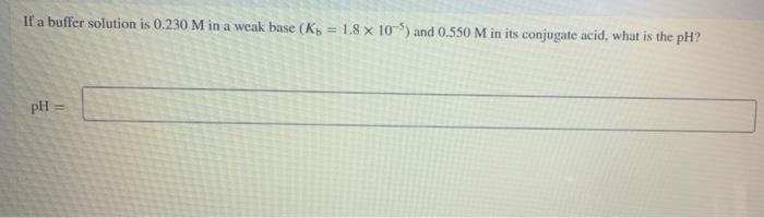 Solved If a buffer solution is 0.230 M in a weak base (Kb = | Chegg.com