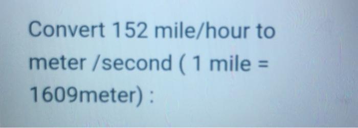 Solved Convert 152 mile/hour to meter /second ( 1 mile = | Chegg.com