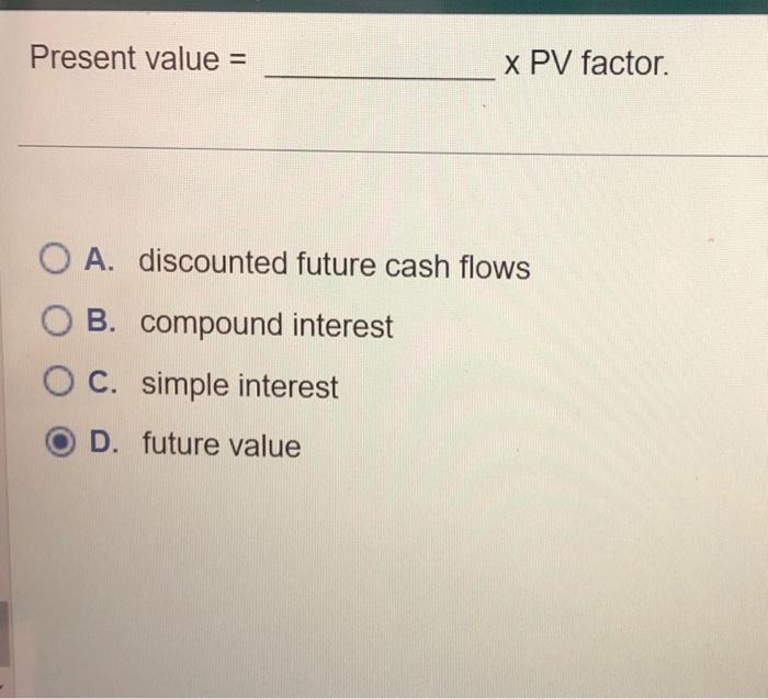 Present value = x PV factor. A. discounted future | Chegg.com