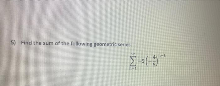 Solved 5) Find the sum of the following geometric series. | Chegg.com